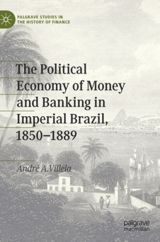 The Political Economy of Money and Banking in Imperial Brazil, 1850 ...