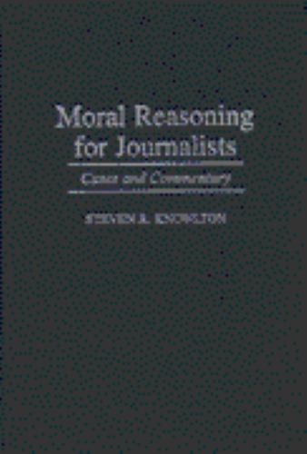 Moral Reasoning for Journalists : Cases and Commentary by Steven ...