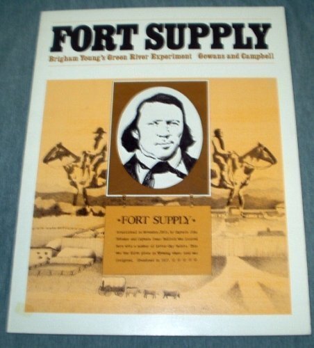 FORT SUPPLY: BRIGHAM YOUNG'S GREEN RIVER EXPERIMENT By Eugene E. Gowans ...