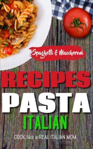 ITALIAN PASTA RECIPES COOKBOOK (Spaghetti & Maccheroni): Cook like a ...