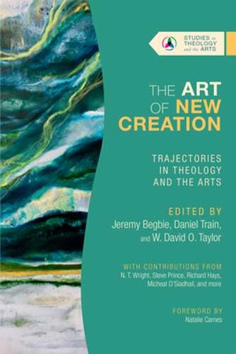 The Art of New Creation: Trajectories in Theology and the Arts by ...