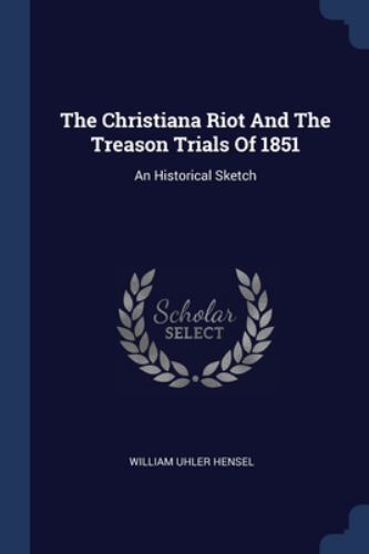 Christiana Riot and the Treason Trials Of 1851 : An Historical Sketch ...