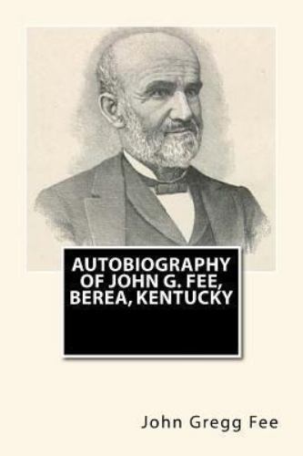 Autobiography of John G. Fee, Berea, Kentucky by John Gregg Fee (2012 ...