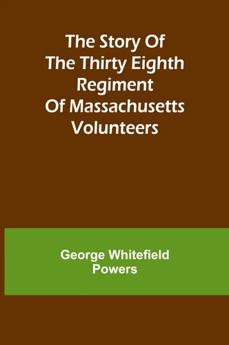 The story of the Thirty Eighth regiment of Massachusetts volunteers ...