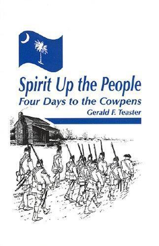 Spirit up the People : Four Days to the Cowpens by Gerald Fred Teaster ...