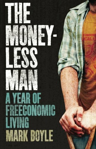 Moneyless Man, The: A Year Of Freeconomic Living by Boyle, Mark ...