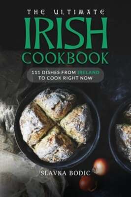 The Ultimate Irish Cookbook: 111 Dishes From Ireland To Cook Right Now ...