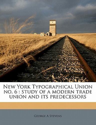 New York Typographical Union no. 6 : study of a modern trade union and ...