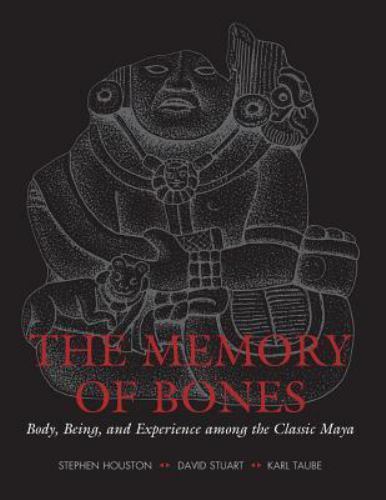 Memory of Bones : Body, Being, and Experience among the Classic Maya by ...