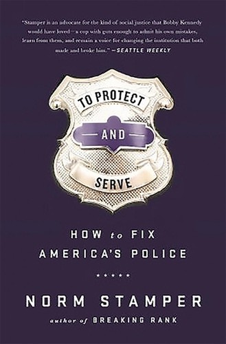 To Protect and Serve: How to Fix America's Police by Norm Stamper ...