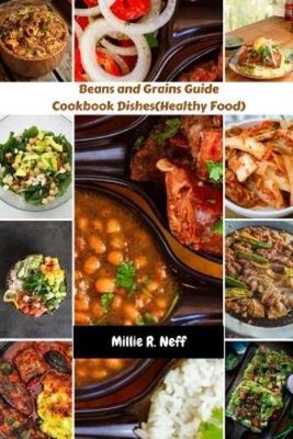 Millie R Neff Beans and Grains Guide Cookbook Dishes (Healthy Food ...