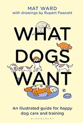 What Dogs Want: An illustrated guide for HAPPY dog care and training ...