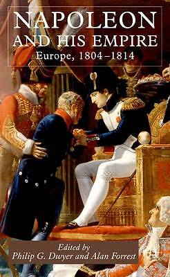 Napoleon and His Empire: Europe, 1804-1814 by Alan Forrest, P. Dwyer ...
