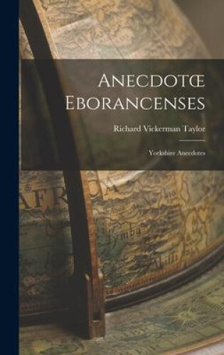 Anecdotoe Eborancenses: Yorkshire Anecdotes by Richard Vickerman Taylor ...