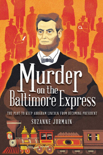 Murder on the Baltimore Express: The Plot to Keep Abraham Lincoln from ...