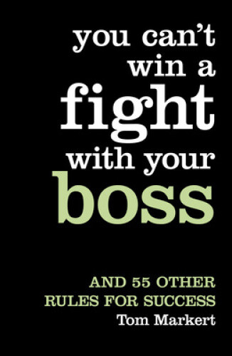 You Can't Win a Fight with Your Boss: And 55 Other Rules for Success by ...