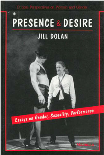 Presence and Desire: Essays on Gender, Sexuality, Performance by Jill ...
