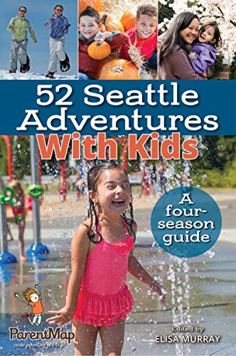 52 SEATTLE ADVENTURES WITH KIDS: A FOUR-SEASON GUIDE By Elisa Murray ...