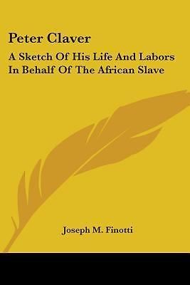 Peter Claver A Sketch of His Life and la by Joseph M. Finotti (2006 ...