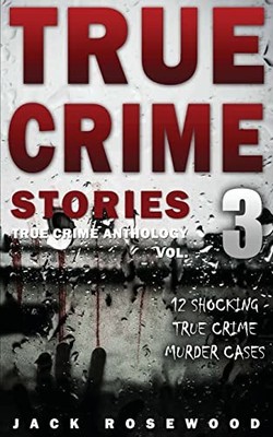 True Crime Stories Volume 3: 12 Shocking True Crime Murder Cases (True ...