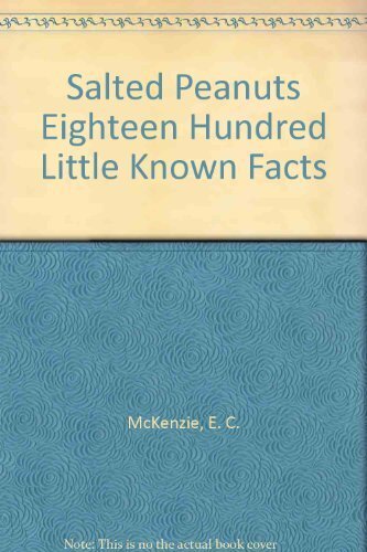 SALTED PEANUTS EIGHTEEN HUNDRED LITTLE KNOWN FACTS By E. C. Mckenzie ...
