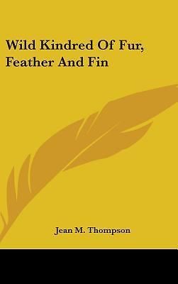 Wild Kindred of Fur, Feather and Fin by Jean M. Thompson (2007 ...