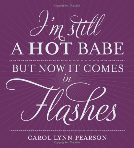 I'm Still a Hot Babe, But Now it Comes in Flashes By Carol Pears ...