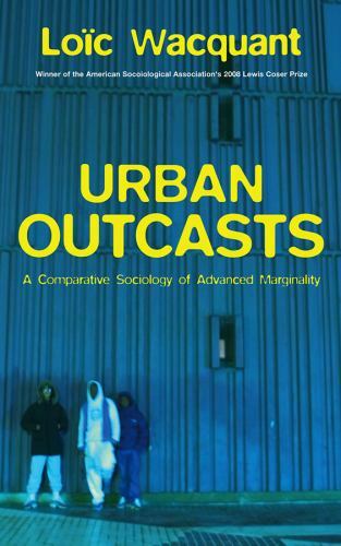 Urban Outcasts : A Comparative Sociology of Advanced Marginality by ...