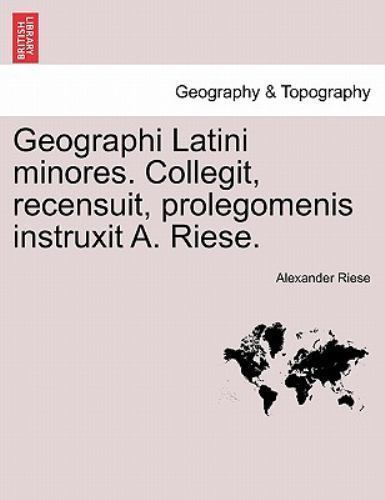Geographi Latini Minores Collegit, Recensuit, Prolegomenis Instruxit a ...