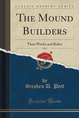 Mound Builders, Vol. 1 : Their Works and Relics (Classic Reprint) by ...