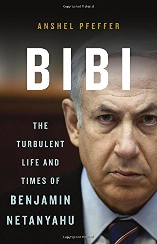 BIBI: THE TURBULENT LIFE AND TIMES OF BENJAMIN NETANYAHU By Anshel ...