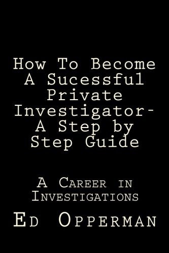 HOW TO BECOME A SUCESSFUL PRIVATE INVESTIGATOR- A STEP BY By Ed ...