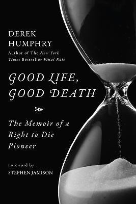 Good Life, Good Death : The Memoir of a Right to Die Pioneer by Derek ...
