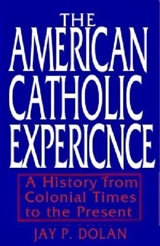 American Catholic Experience : A History from Colonial Times to the ...