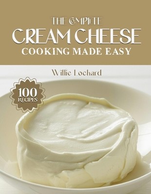 The Complete Cream Cheese Cooking Made Easy: Creamy & Irresistible ...