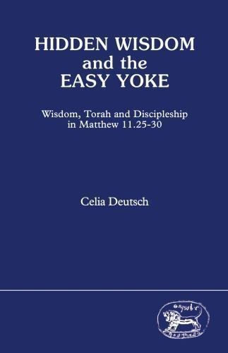 Hidden Wisdom and the Easy Yoke: Wisdom, Torah and Discipleship in ...
