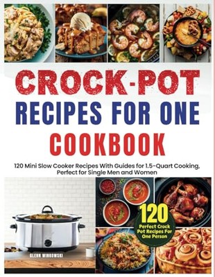 Crock Pot Recipes for One Cookbook: 120 Mini Slow Cooker Recipes With ...