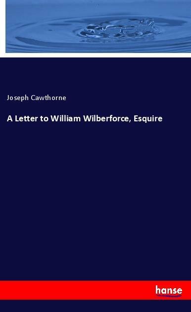 A Letter to William Wilberforce, Esquire von Joseph Cawthorne (2019 ...