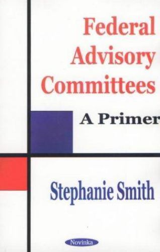 Federal Advisory Committees : A Primer by Stephanie Smith (2002 ...