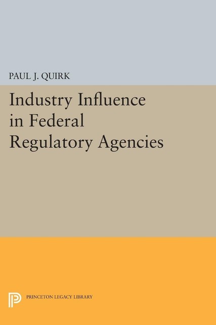 Industry Influence in Federal Regulatory Agencies von Paul J. Quirk ...