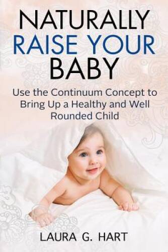 NATURALLY RAISE YOUR BABY - Use the Continuum Concept to Bring Up a ...
