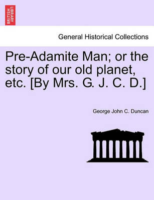 Pre-Adamite Man; Or the Story of Our Old Planet, Etc. [By Mrs. G. J. C ...