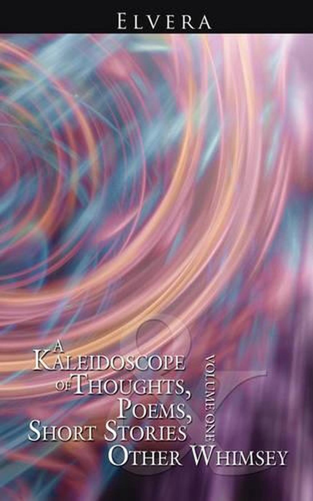 A Kaleidoscope of Thoughts, Poems, Short Stories and Other Whimsey ...