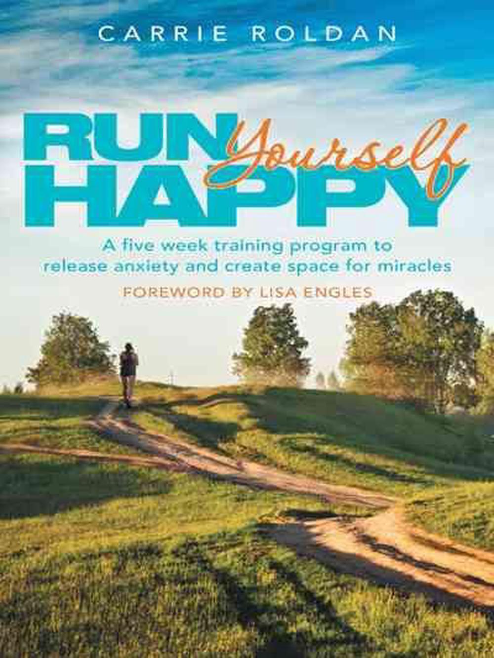 Run Yourself Happy: A Five Week Training Program to Release Anxiety and ...