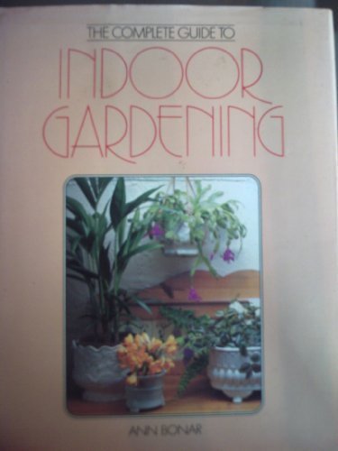 Complete Guide to Indoor Gardening By Ann Bonar | eBay
