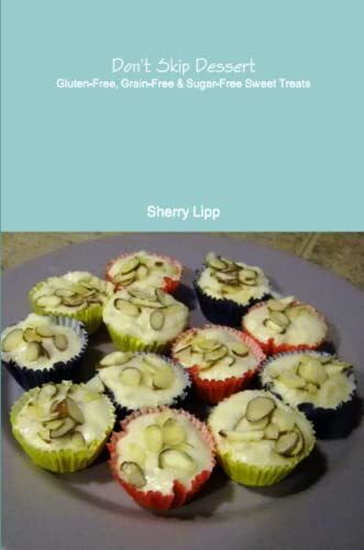 Don't Skip Dessert: Gluten-Free, Grain-Free & Sugar-Free Sweet T ...