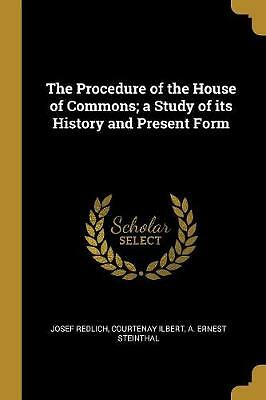 The Procedure of the House of Commons; A Study of Its History and ...