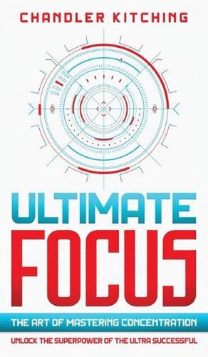 Ultimate Focus: The Art of Mastering Concentration: Unlock the Superpower of the 9781735877600 ...