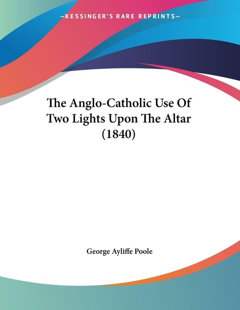 The Anglo-Catholic Use Of Two Lights Upon The Altar (1840) von George ...