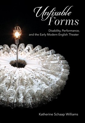 Unfixable Forms: Disability, Performance, and the Early Modern English ...